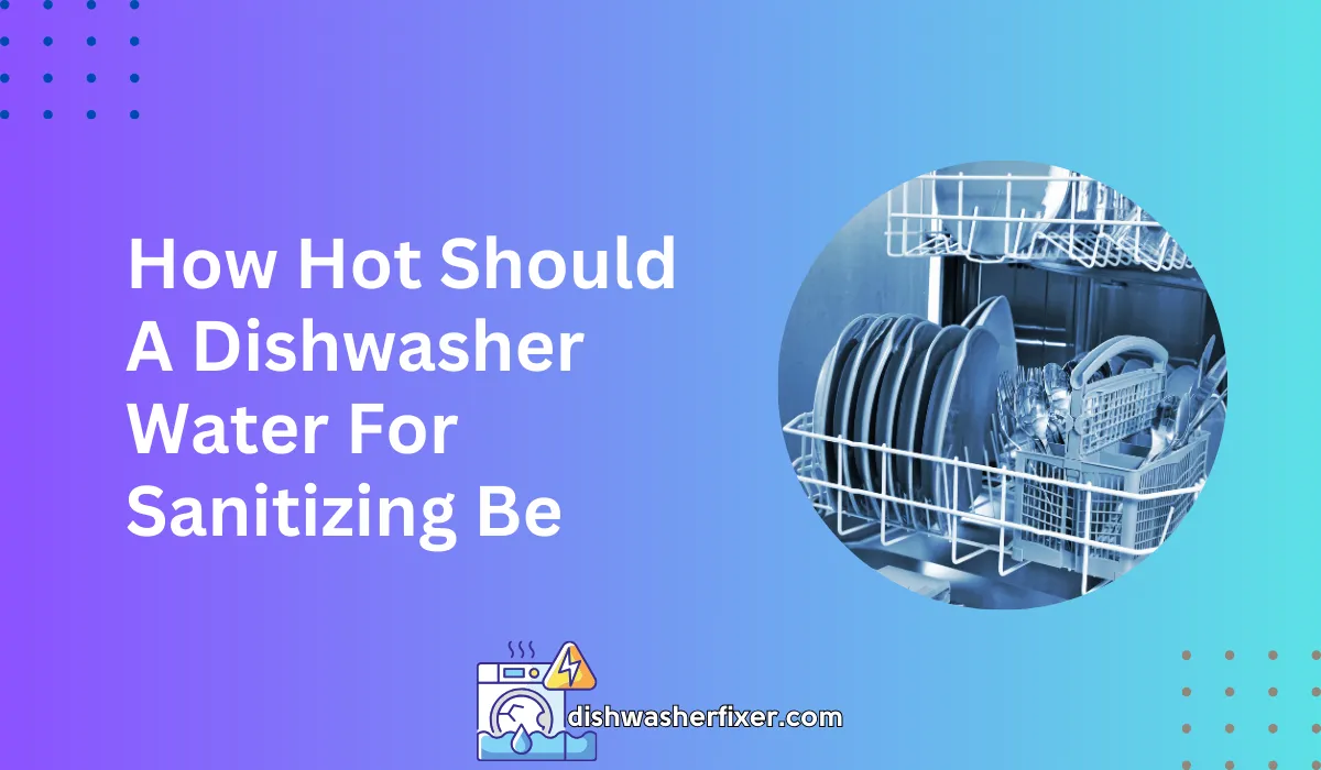 How Hot Should A Dishwasher Water For Sanitizing Be? Find Out!