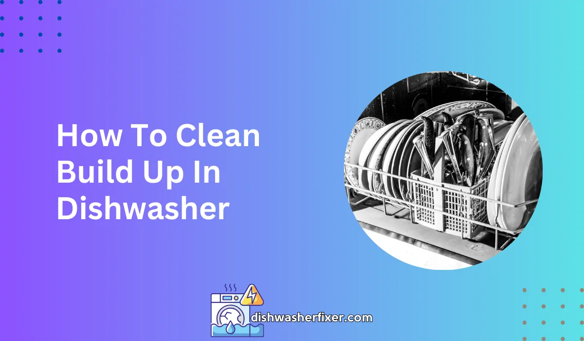 How to Clean Build Up in Dishwasher: A Sparkling Guide