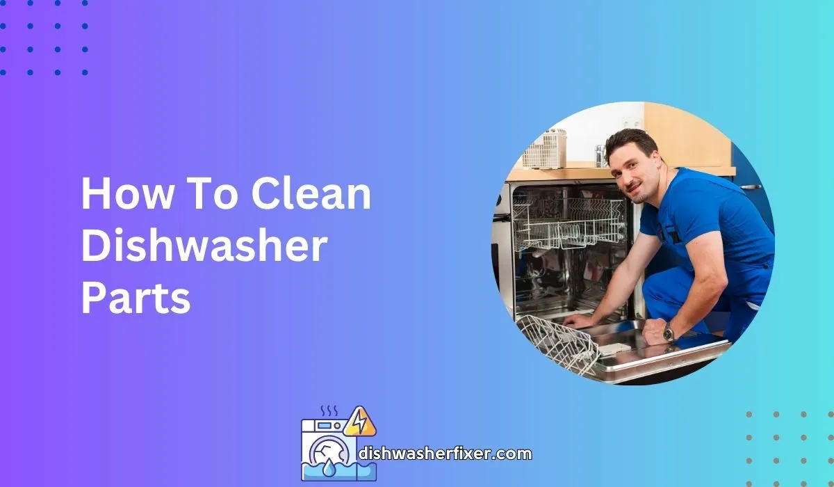 How to Clean Dishwasher Parts: Quick & Effective Guide