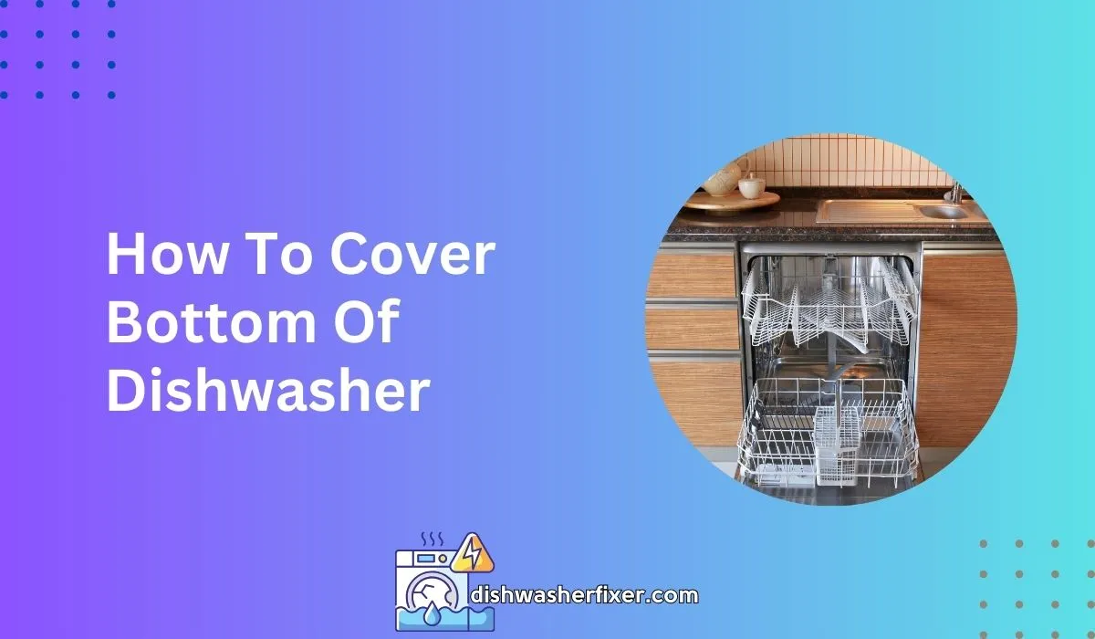 How to Cover Bottom of Dishwasher: Easy Protection Tips