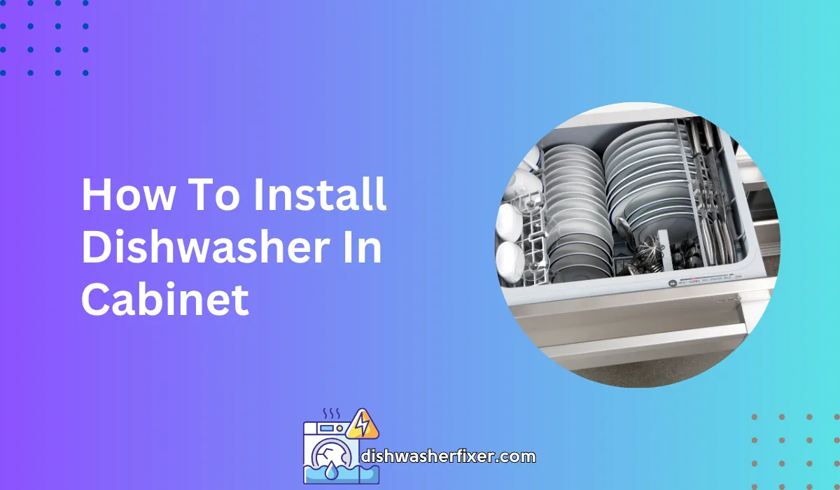 How to Install Dishwasher in Cabinet: A Step-by-Step Guide