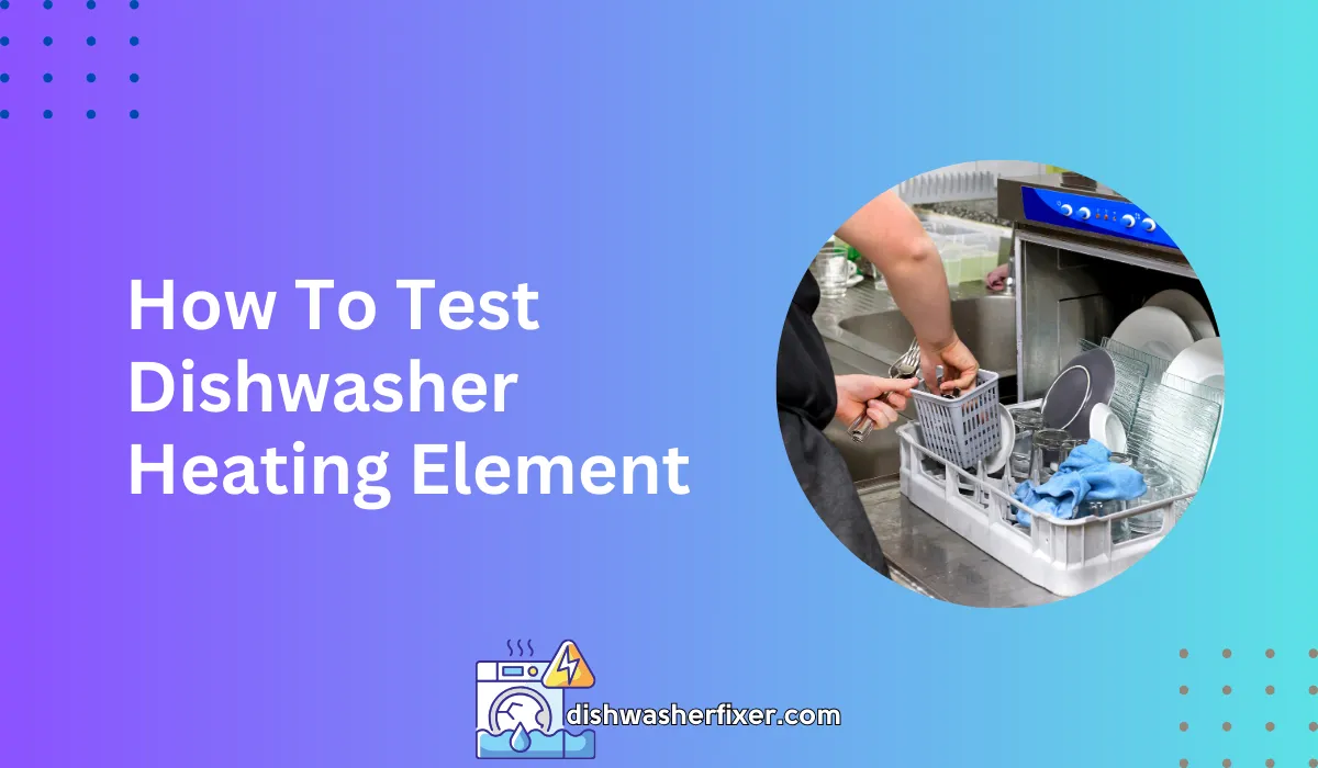 How to Test Dishwasher Heating Element: Quick & Easy Guide