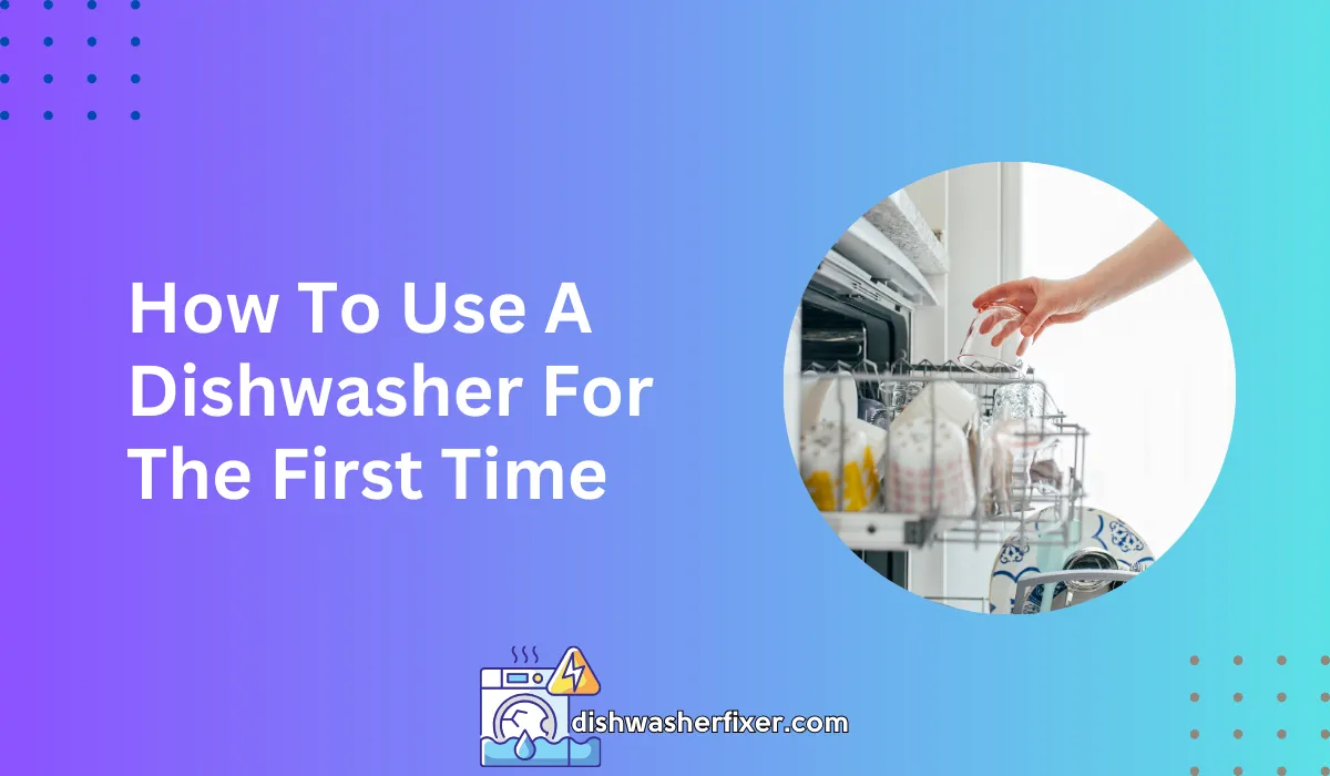 How to Use a Dishwasher for the First Time: A Beginner's Guide